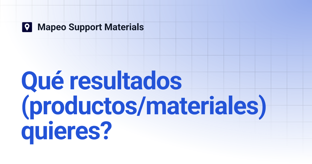 Qué resultados (productos/materiales) quieres? | Mapeo Support Materials